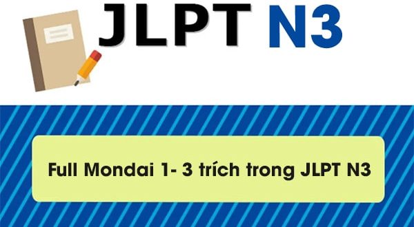 Full Mondai 1- 3 trích trong đề thi JLPT N3 chính thức (Có đáp án)